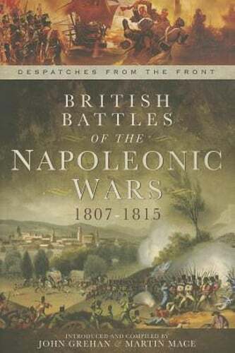 British Battles of the Napoleonic Wars 1807-1815: Despatches From the ...