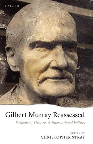 Gilbert Murray Reassessed: Hellenism, Theatre, and International ...