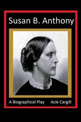 Susan B. Anthony - A Biographical Play by Acie Cargill (English ...