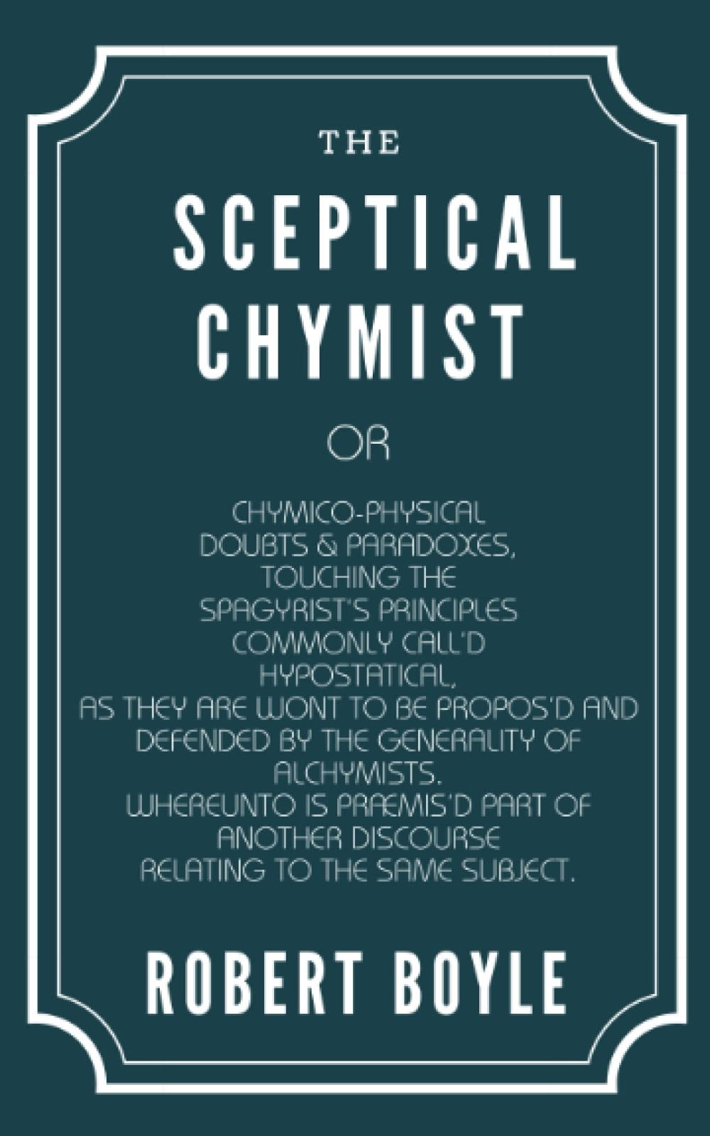 The Sceptical Chymist: (Annotated) By Boyle, Robert Boyle Robert Boyle ...