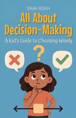 All About Decision-Making: A Kid's Guide to Choosing Wisely by Shah ...