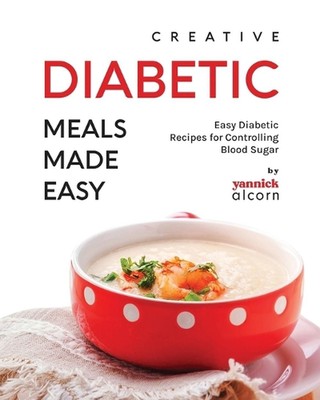 Creative Diabetic Meals Made Easy: Easy Diabetic Recipes for ...