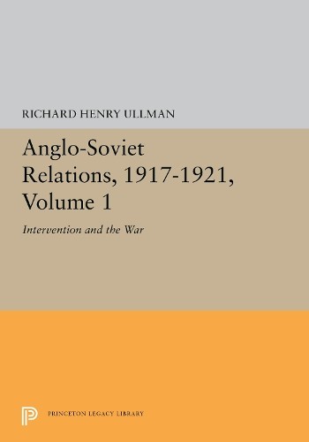Richard H. Ullman Anglo-Soviet Relations, 1917-1921, Volume 1 ...