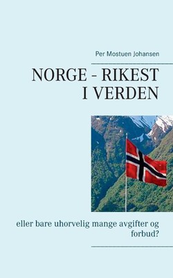 Norge - rikest i verden: eller bare uhorvelig mange avgifter og forbud? by Per M 9789174636284 ...