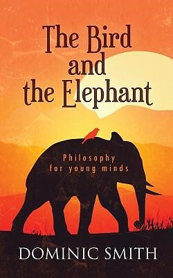 The Bird and the Elephant: Philosophy for young minds by Smith, Dominic ...