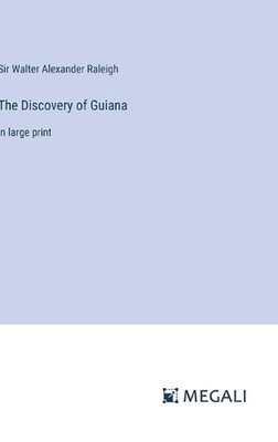 The Discovery of Guiana: in large print by Sir Walter Alexander Raleigh ...