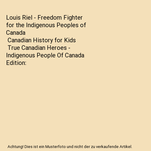 Louis Riel - Freedom Fighter for the Indigenous Peoples of Canada ...