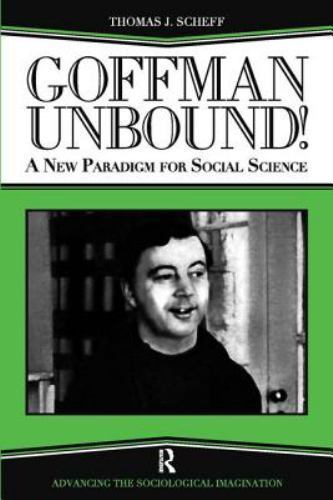 Goffman Unbound! : A New Paradigm for Social Science by Bernard S ...