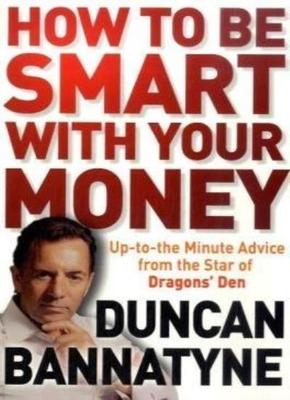 How To Be Smart With Your Money By Duncan Bannatyne. 9781409112860 | eBay