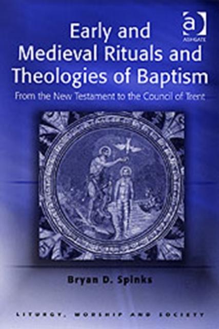 Early and Medieval Rituals and Theologies of Baptism by Bryan D. Spinks ...