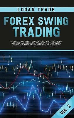 Forex Swing Trading: THE SECRET STRATEGIES FOR CREATING A PASSIVE INCOME FOR A LIVING IN A ...