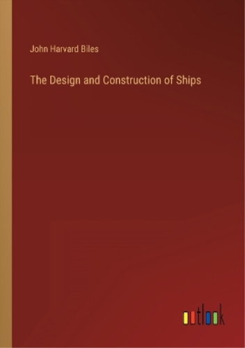 John Harvard Biles The Design and Construction of Ships (Poche ...