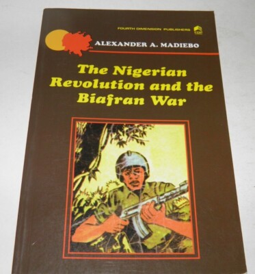 The Nigerian Revolution and the Biafran war by Alexander A. Madiebo ...