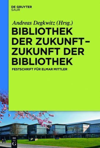 Bibliothek der Zukunft. Zukunft der Bibliothek : Festschrift Für Elmar ...