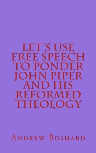 LET'S USE FREE SPEECH TO PONDER JOHN PIPER AND HIS By Andrew Bushard ...