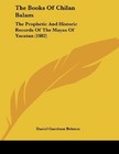 THE BOOKS OF CHILAN BALAM: THE PROPHETIC AND HISTORIC By Daniel ...