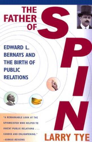 The Father of Spin: Edward L. Bernays and The Birth of Public Relations ...