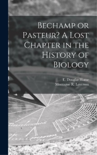 Bechamp or Pasteur? A Lost Chapter in the History of Biology (Hardback ...