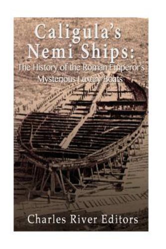 Caligula's Nemi Ships: the History of the Roman Emperor's Mysterious ...