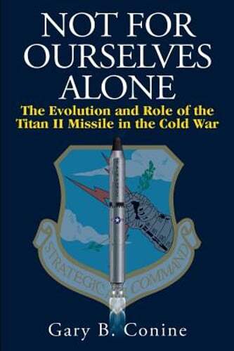 Not for Ourselves Alone: The Evolution and Role of the Titan II Missile ...