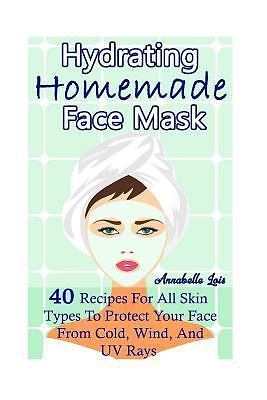 Homemade Hydrating Face Mask: 40 Recipes for All Skin Types to Protect ...