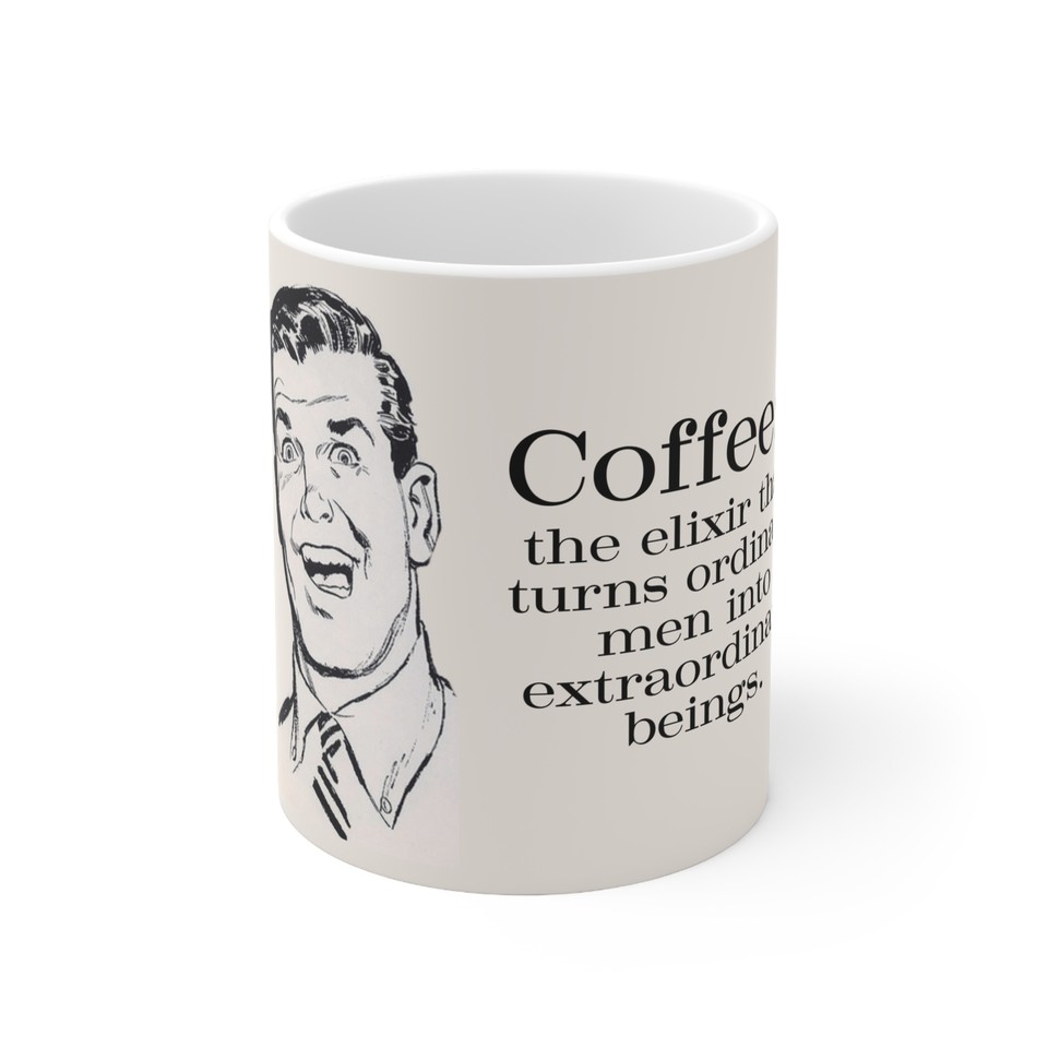 Coffee: the elixir that turns ordinary men into extraordinary beings ...
