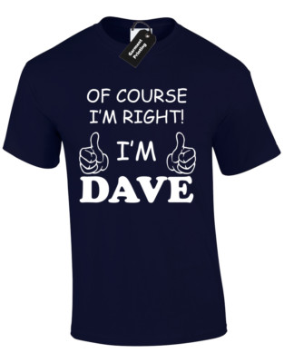 OF COURSE IM RIGHT IM DAVE MENS T SHIRT TEE FUNNY NOVELTY JOKE GIFT ...