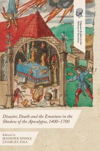 Disaster, Death and the Emotions in the Shadow of the Apocalypse, 1400 ...
