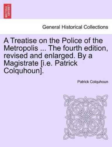 Treatise on the Police of the Metropolis the Fourth Edition, Revised ...