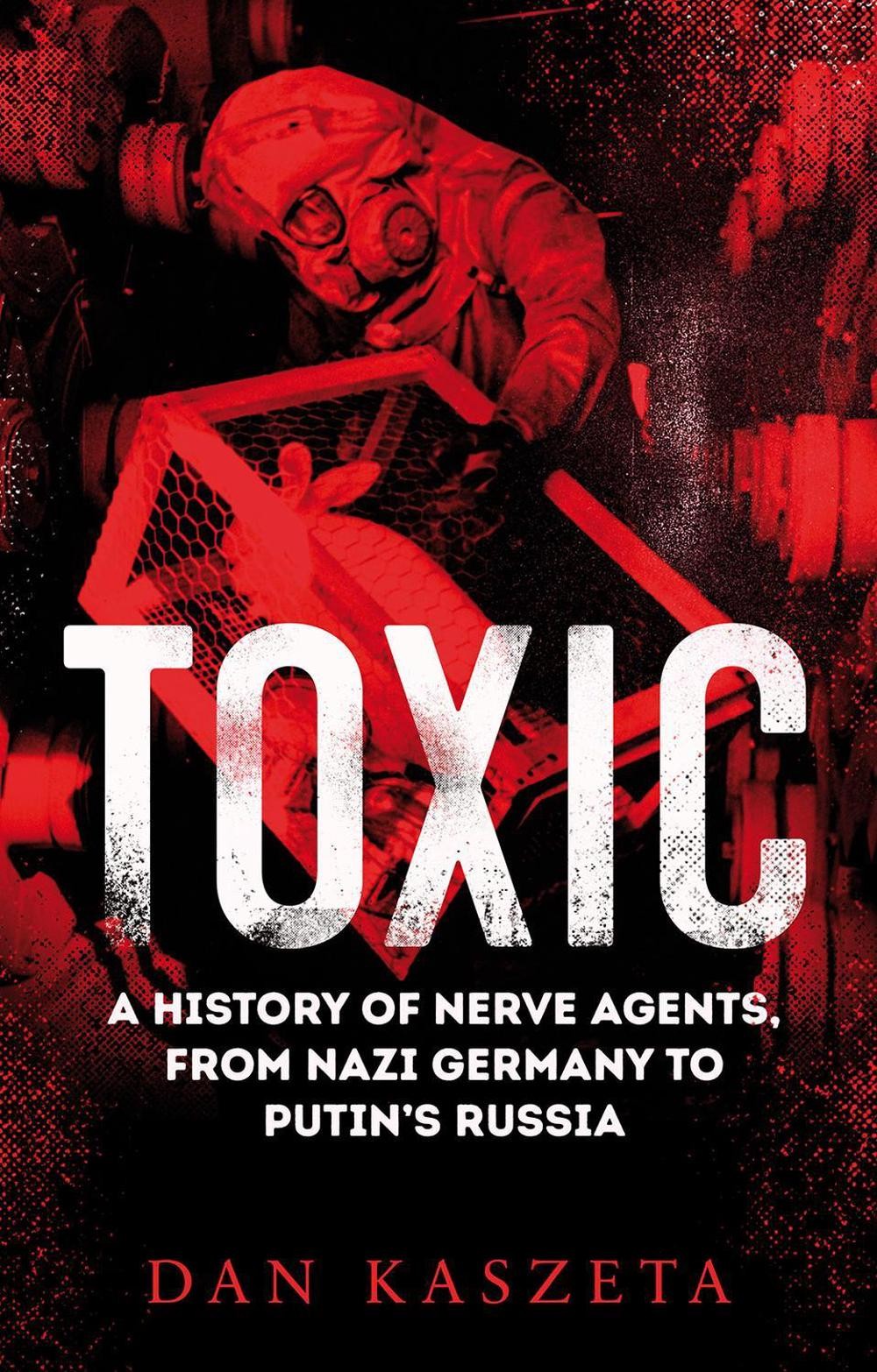 Toxic: A History of Nerve Agents, From Nazi Germany to Putin's Russia ...