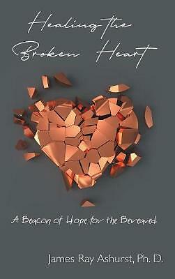 Healing the Broken Heart : A Beacon of Hope for the Bereaved by James ...