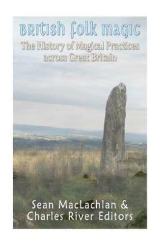 British Folk Magic: the History of Magical Practices Across Great ...