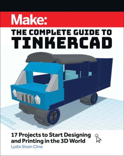 Make: The Complete Guide to Tinkercad: 17 Projects to Start Designing ...