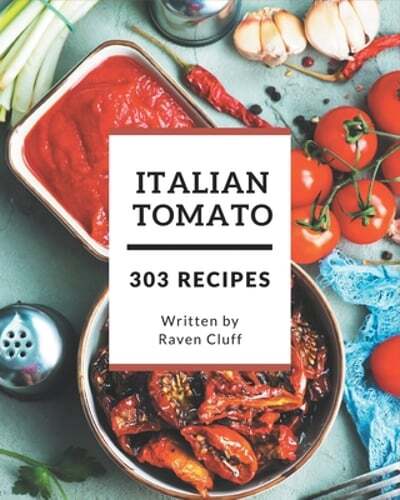 303 Italian Tomato Recipes: The Best Italian Tomato Cookbook on Earth ...