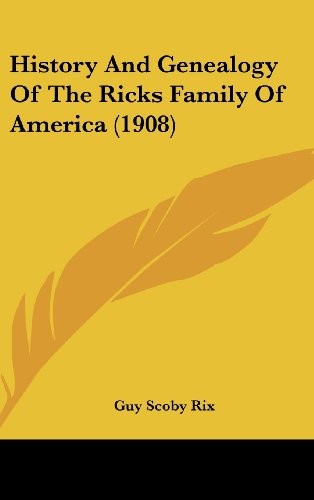 HISTORY AND GENEALOGY OF THE RICKS FAMILY OF AMERICA By Guy Scoby Rix ...
