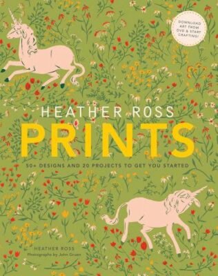 Heather Ross Prints: 50+ Designs and 20 Projects to Get You Started by ...