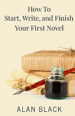 How to Start, Write, and Finish Your First Novel by Black, Alan ...