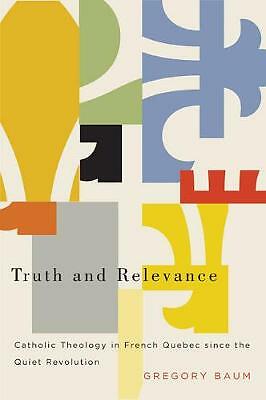 Truth and Relevance: Catholic Theology in French Quebec since the Quiet ...