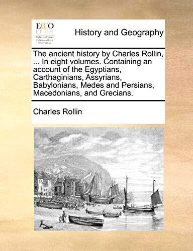 The ancient history by Charles Rollin, ... In eight volumes. Containing ...