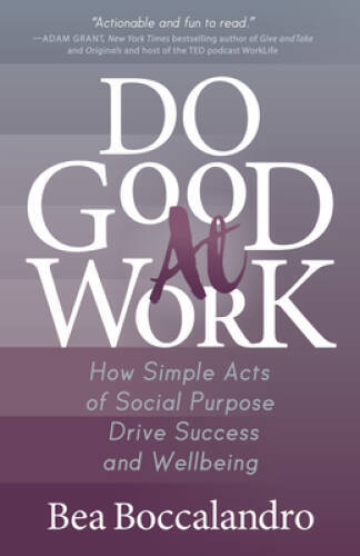Do Good At Work: How Simple Acts of Social Purpose Drive Success a ...