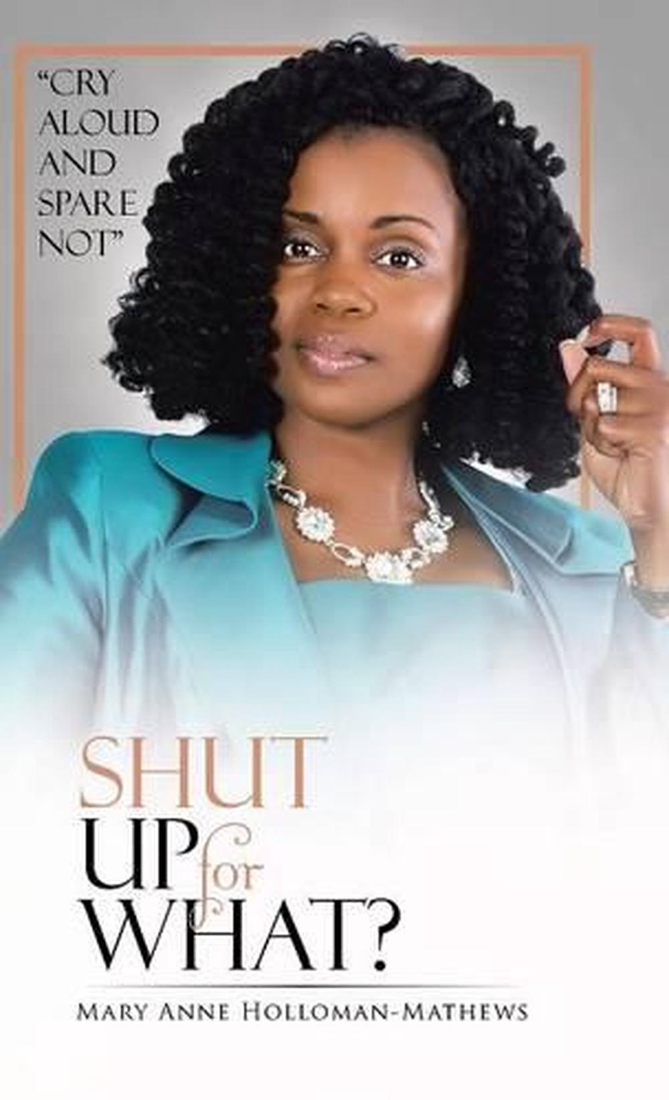 Shut Up for What?: "Cry Aloud and Spare Not" by Mary Anne Holloman ...