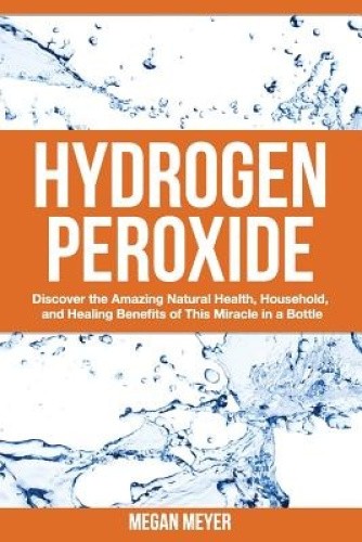 Hydrogen Peroxide: Discover the Amazing Natural Health, Household and ...