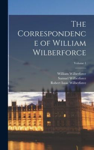 The Correspondence of William Wilberforce; Volume 1 by Robert Isaac ...