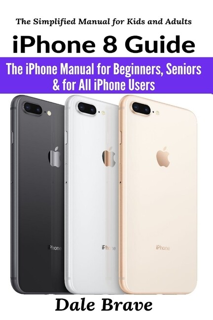 IPhone 8 Guide : The IPhone Manual for Beginners, Seniors & for All ...