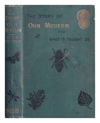 HOUSMAN, HENRY The story of our museum : showing how we formed it, and ...