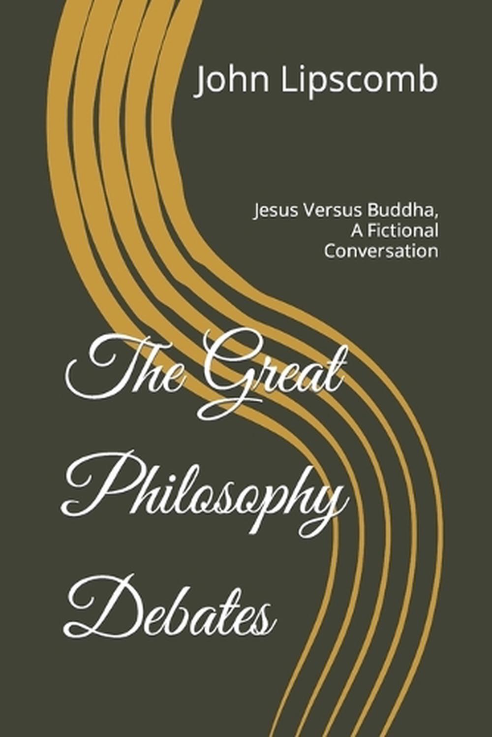 The Great Philosophy Debates: Jesus Versus Buddha, A Fictional ...