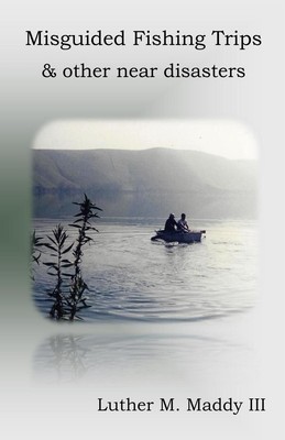Misguided Fishing Trips and Other Near Disasters by Luther M. Maddy III ...