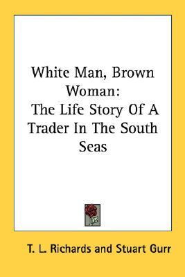 White Man, Brown Woman : The Life Story of A Trader in the South Seas ...