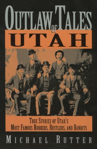 Outlaw Tales of Utah: True Stories of Utah's Most Famous Rustler ...