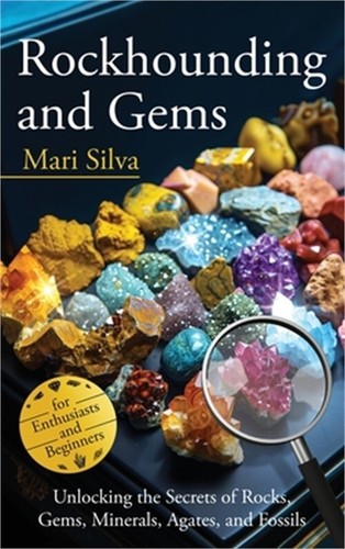 Rockhounding and Gems: Unlocking the Secrets of Rocks, Gems, Minerals ...